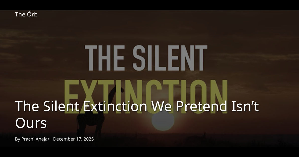 The Silent Extinction We Pretend Isn’t Ours | The Órb